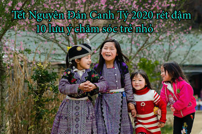 Tết Nguyên Đán Canh Tý 2020 rét đậm và 10 lưu ý chăm sóc trẻ nhỏ